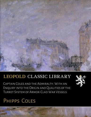 Captain Coles and the Admiralty: With an Enquiry into the Origin and ...