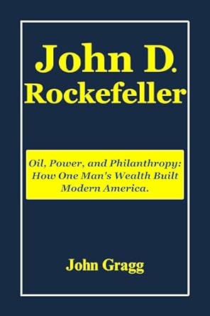 JOHN D. ROCKEFELLER : Oil, Power, and Philanthropy: How One Man's ...