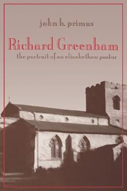Richard Greenham: Portrait of an Elizabethan Pastor: John H. Primus ...