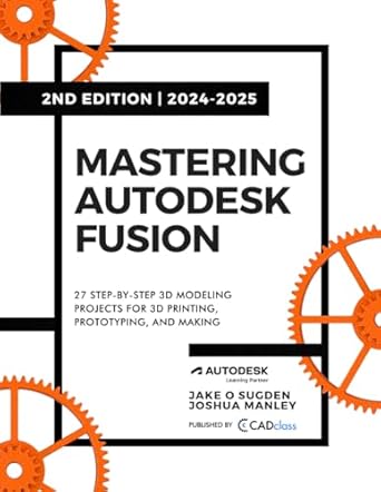 Mastering Autodesk Fusion Edt.2 (2024-2025): 27 Step-By-Step Projects for Beginners in 3D ...
