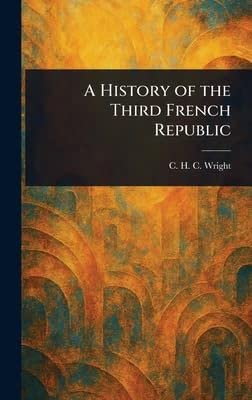 A History of the Third French Republic: Wright, C H C (Charles Henry ...