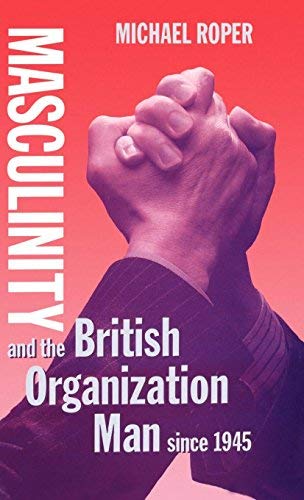 By Michael Roper Masculinity and the British Organization Man Since 1945: Amazon.co.uk: Michael ...