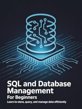 SQL and Database Management for Beginners: Learn to Store, Query, and Manage Data Efficiently ...
