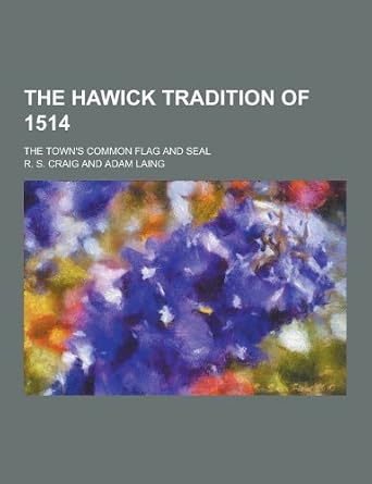 The Hawick Tradition of 1514; The Town's Common Flag and Seal: Craig, R ...