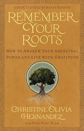 Remember Your Roots: How to Awaken Your Ancestral Power and Live with ...