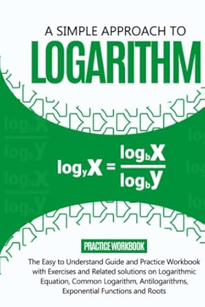 A SIMPLE APPROACH TO LOGARITHM: The Easy-to-understand Guide and ...