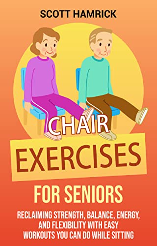 Chair Exercises for Seniors: Reclaiming Strength, Balance, Energy, and ...