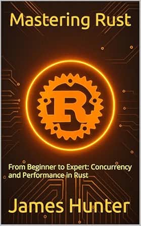 Mastering Rust: From Beginner to Expert: Concurrency and Performance in Rust , Hunter, James ...
