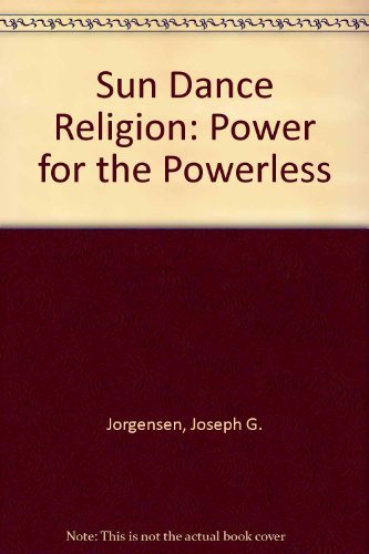 The sun dance religion;: Power for the powerless: Jorgensen, Joseph G ...