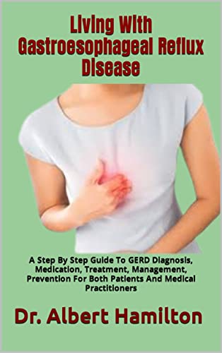 Living With Gastroesophageal Reflux Disease : A Step By Step Guide To GERD Diagnosis, Medication ...