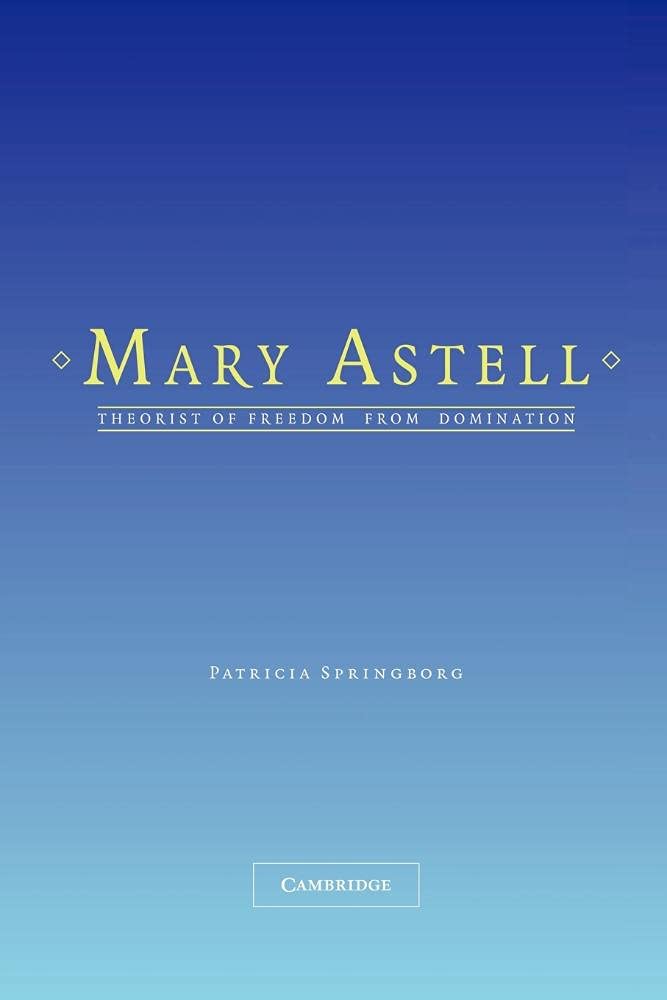 Mary Astell: Theorist of Freedom from Domination: Springborg, Patricia ...