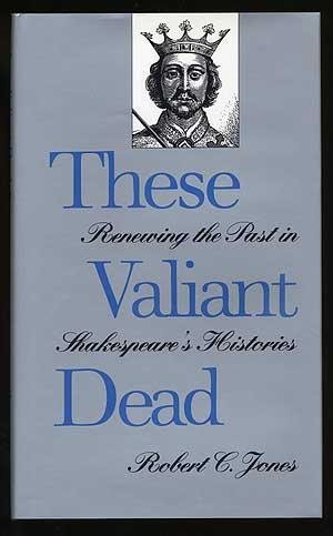 These Valiant Dead: Renewing the Past in Shakespeare's Histories: Jones ...