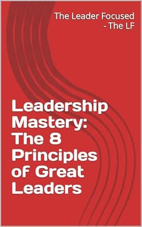 Leadership Mastery: The 8 Principles of Great Leaders eBook : Focused ...