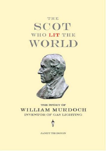 The Scot Who Lit the World : The Story of William Murdoch, Inventor of ...