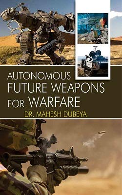 Autonomous Future Weapons for Warfare: Dr. Mahesh Dubey: 9789390086481 ...