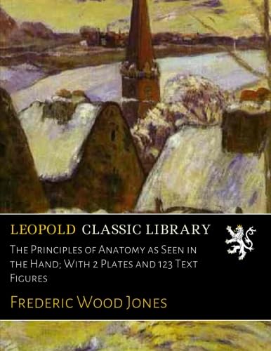 The Principles of Anatomy as Seen in the Hand; With 2 Plates and 123 ...
