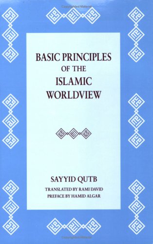 Basic Principles of Islamic Worldview: Sayyid Qutb, Rami David, Hamid ...