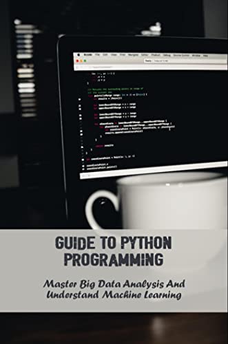 Guide To Python Programming: Master Big Data Analysis And Understand Machine Learning (English ...