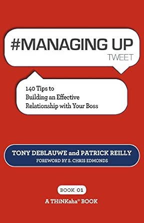 #MANAGING UP tweet Book01: 140 Tips to Building an Effective Relationship with Your Boss ...