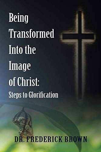 Being Transformed Into the Image of Christ: Steps to Glorification ...
