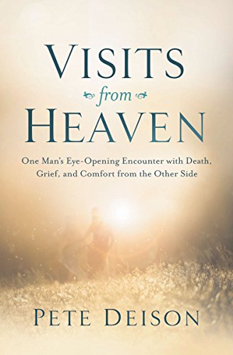 Visits from Heaven: One Man's Eye-Opening Encounter with Death, Grief ...