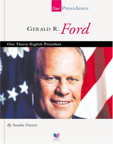 Gerald R. Ford: Our Thirty-Eighth President;Our Presidents: Francis ...