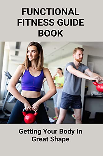 Functional Fitness Guide Book: Getting Your Body In Great Shape ...