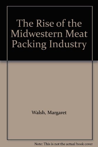 The Rise of the Midwestern Meat Packing Industry: Walsh, Margaret ...