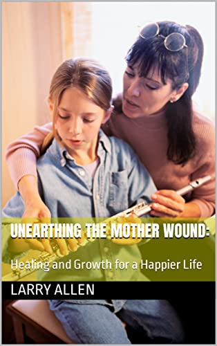 Unearthing the Mother Wound: Healing and Growth for a Happier Life ...