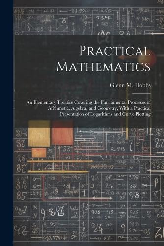 Practical Mathematics: An Elementary Treatise Covering the Fundamental ...