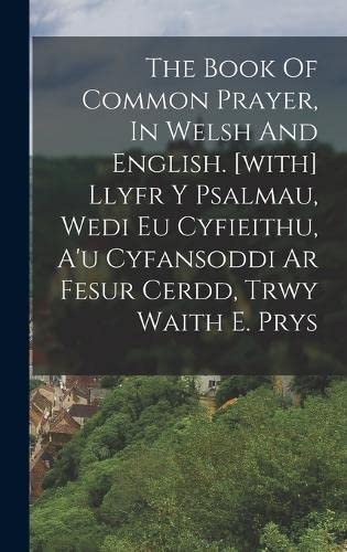 The Book Of Common Prayer, In Welsh And English. [with] Llyfr Y Psalmau ...
