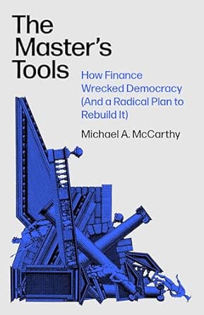 The Master's Tools: How Finance Wrecked Democracy (And a Radical Plan ...