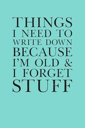 Things I Need To Write Down Because I'm Old And I Forget Stuff: 6 x 9 ...