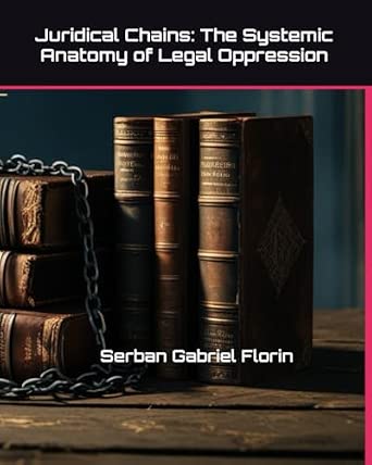Juridical Chains: The Systemic Anatomy of Legal Oppression: Florin ...