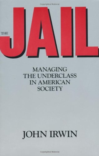 The Jail: Managing the Underclass in american society: Irwin, John ...