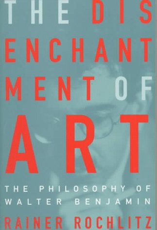 The Disenchantment of Art: The Philosophy of Walter Benjamin: Rochlitz ...
