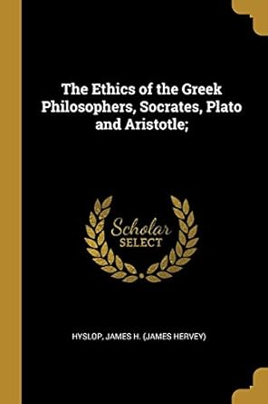The Ethics of the Greek Philosophers, Socrates, Plato and Aristotle ...