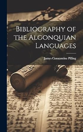 Bibliography of the Algonquian Languages: Pilling, James Constantine ...