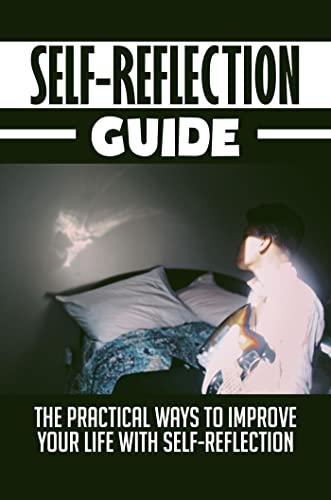 Self-Reflection Guide: The Practical Ways To Improve Your Life With Self-Reflection eBook ...