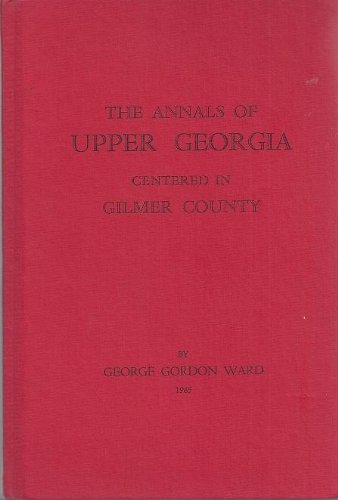 The Annals of Upper Georgia Centered in Gilmer County: Ward, George ...