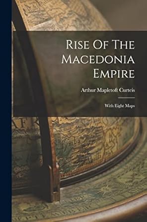 Rise Of The Macedonia Empire: With Eight Maps: Curteis, Arthur ...