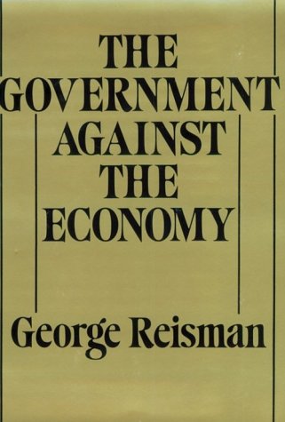 The Government Against the Economy: Reisman, George: 9780915463237 ...