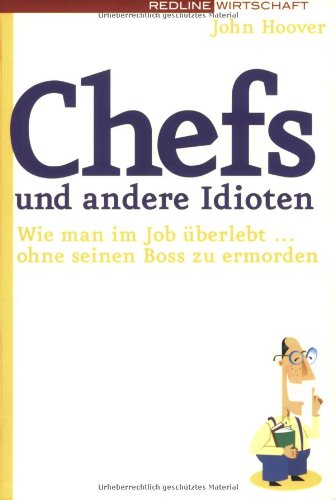 Chefs und andere Idioten: Wie man im Job überlebt... ohne seinen Boss ...