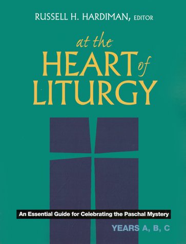 At the Heart of Liturgy: An Essential Guide for Celebrating the Paschal ...