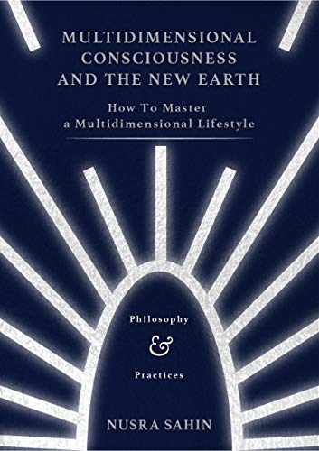 Multidimensional Consciousness And The New Earth: How To Master A ...