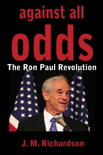Against All Odds: The Ron Paul Revolution: Richardson, J. M ...