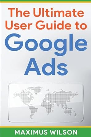 The Ultimate User Guide to Google Ads: Wilson, Maximus: 9798215842881 ...
