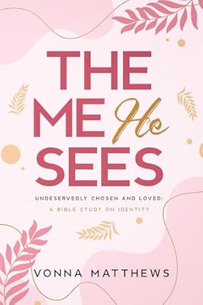 The Me He Sees: Undeservedly Chosen and Loved: A Bible Study on ...