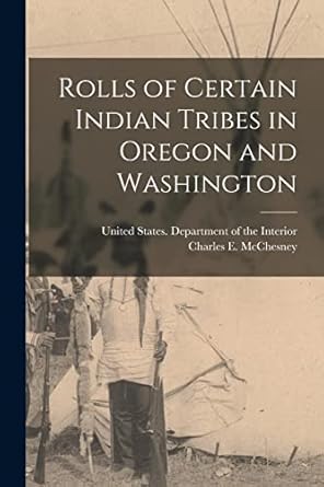 Rolls of Certain Indian Tribes in Oregon and Washington: Chas E ...