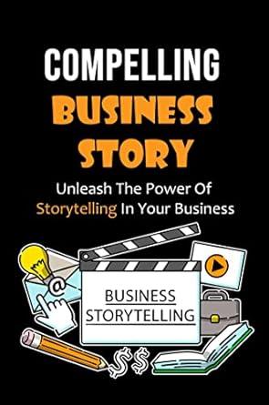 Compelling Business Story: Unleash The Power Of Storytelling In Your ...